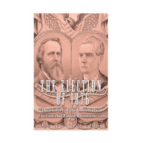 The Election of 1876: The History of the Controversial Election That ...