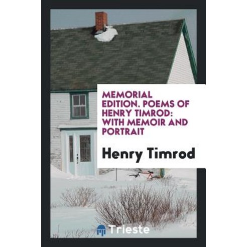 Memorial Edition. Poems of Henry Timrod: With Memoir and Portrait ...
