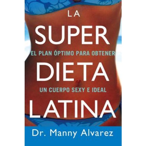 La Super Dieta Latina: El Plan Optimo Para Obtener un Cuerpo Sexy E Ideal = The