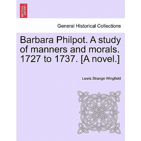 Barbara Philpot. a Study of Manners and Morals. 1727 to 1737. [A Novel ...