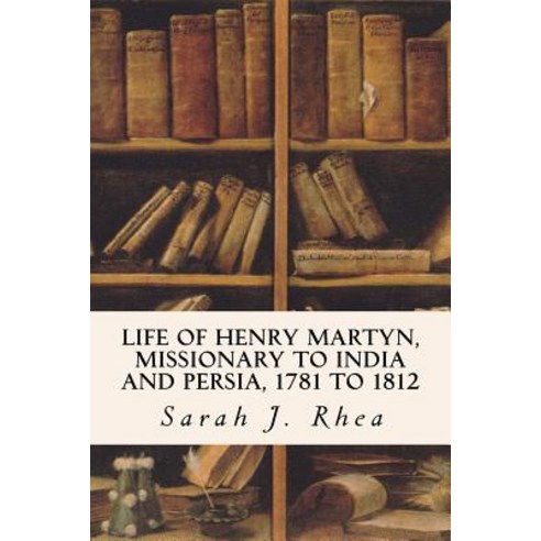 Life of Henry Martyn Missionary to India and Persia 1781 to 1812 ...