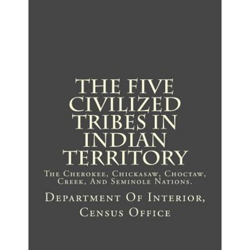 The Five Civilized Tribes in Indian Territory: The Cherokee Chickasaw ...