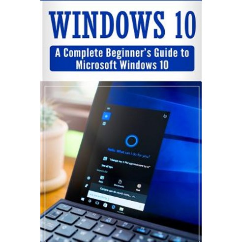 Windows 10: Complete Beginners Guide to Microsoft Windows 10 (Tips and ...