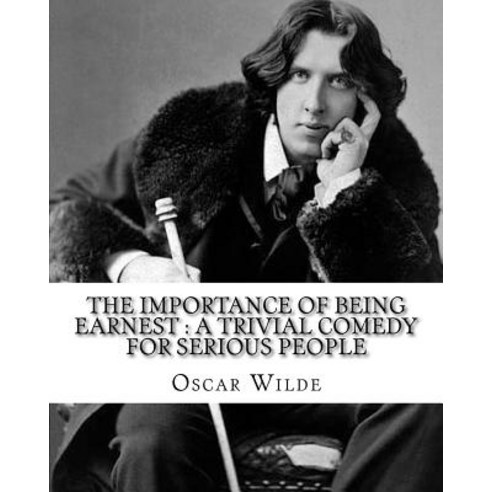 The Importance of Being Earnest: A Trivial Comedy for Serious People ...