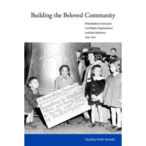 Building the Beloved Community: Philadelphia''s Interracial Civil ...