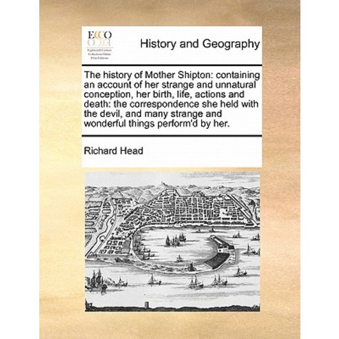 The History of Mother Shipton: Containing an Account of Her Strange and ...