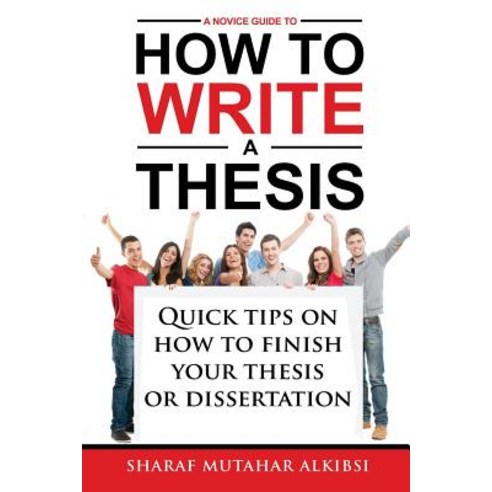 A Novice Guide to How to Write a Thesis: Quick Tips on How to Finish ...