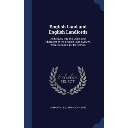 English Land and English Landlords: An Enquiry Into the Origin and ...