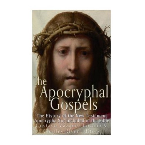The Apocryphal Gospels: The History of the New Testament Apocrypha Not ...