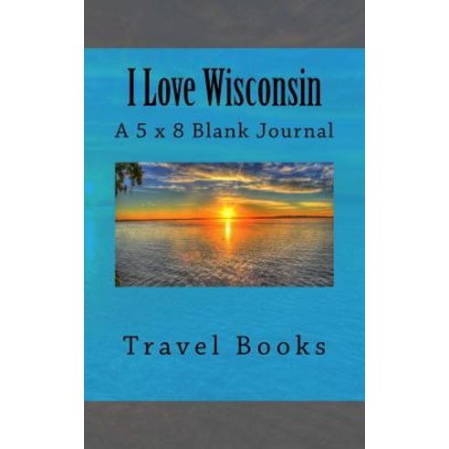 I Love Wisconsin: A 5 X 8 Blank Journal Paperback, Createspace ...