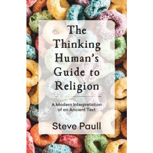The Thinking Human''s Guide to Religion: A Modern Interpretation of an ...