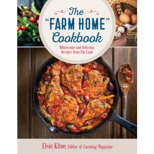 The Farm Home Cookbook: Wholesome and Delicious Recipes from the Land ...