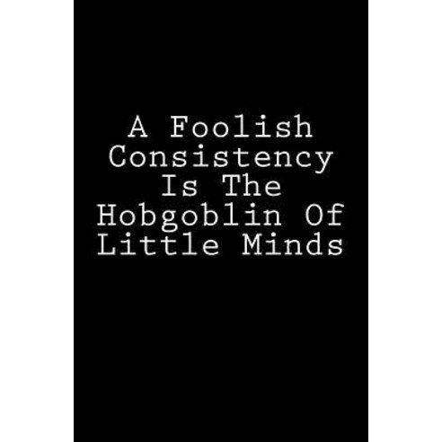 A Foolish Consistency Is the Hobgoblin of Little Minds: Notebook ...