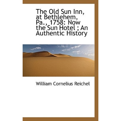 The Old Sun Inn at Bethlehem Pa. 1758: Now the Sun Hotel; An Authentic ...