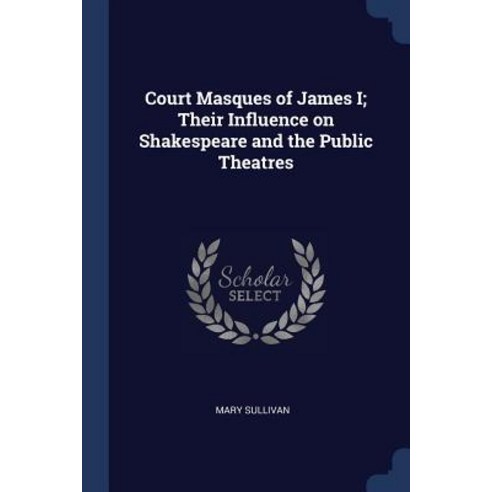 Court Masques of James I; Their Influence on Shakespeare and the Public ...