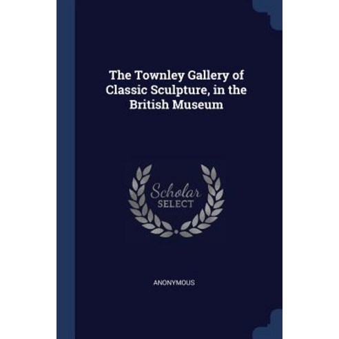 The Townley Gallery of Classic Sculpture in the British Museum ...