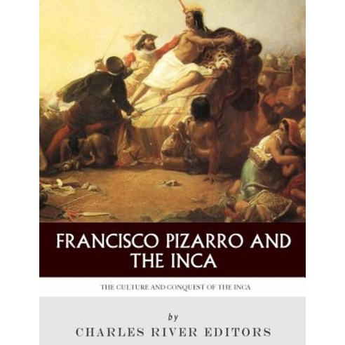 Francisco Pizarro & the Inca: The Culture and Conquest of the Inca ...