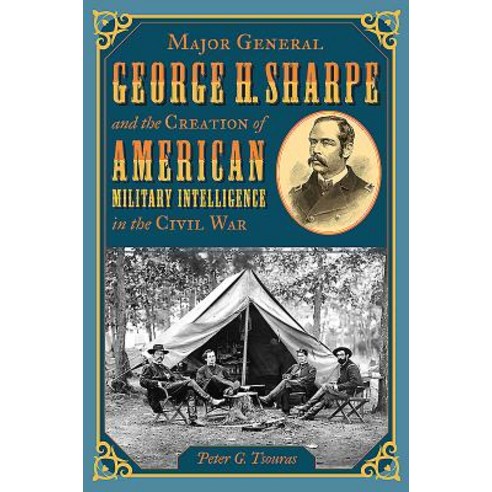 Major General George H. Sharpe and the Creation of American Military ...